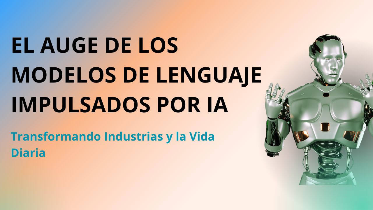 El Auge de los Modelos de Lenguaje Impulsados por IA: Transformando Industrias y la Vida Diaria ...